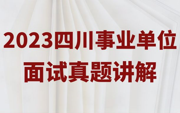 2023四川事业单位面试真题-成都市自贡攀枝花泸州德阳绵阳广元遂宁...