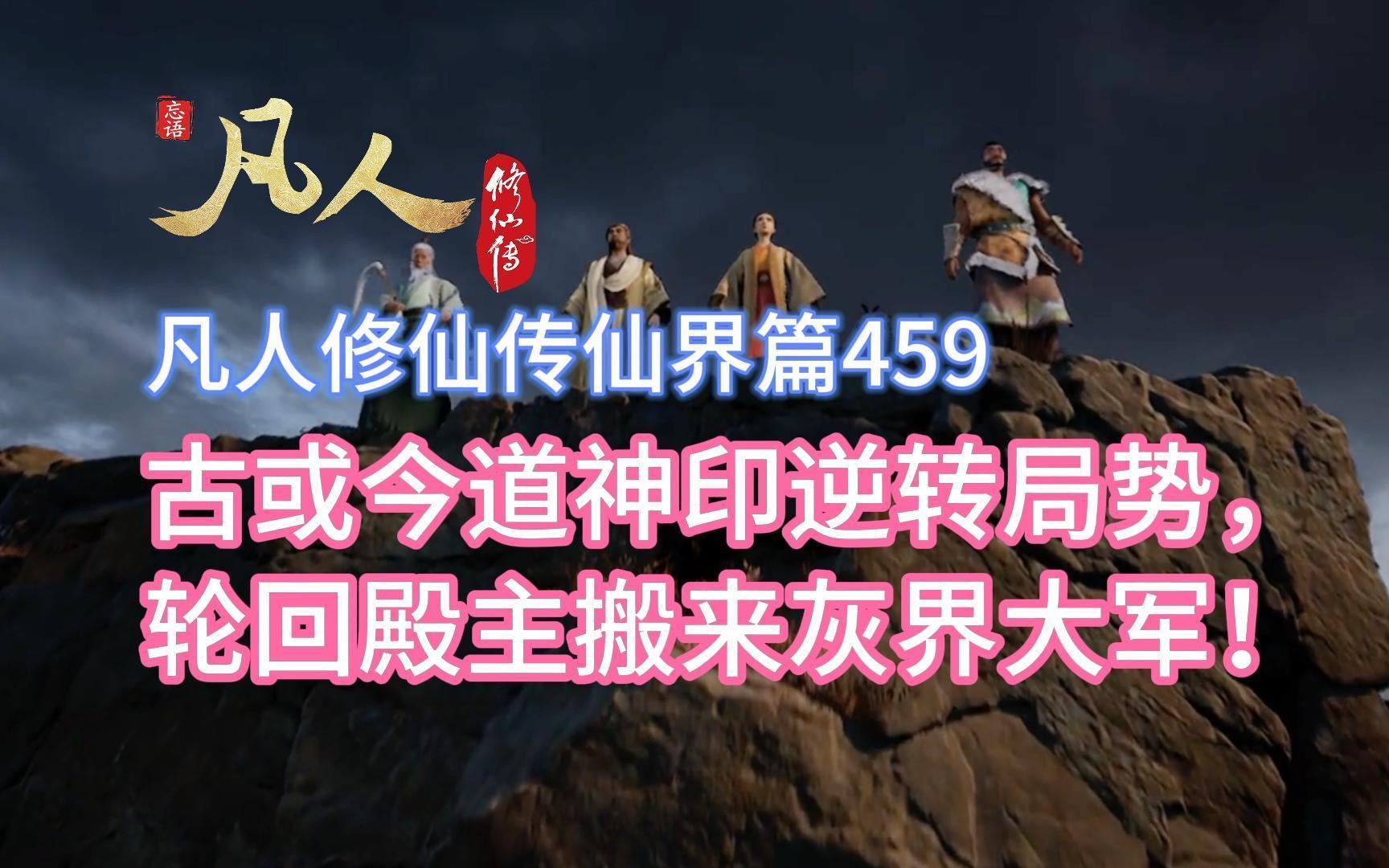 凡人修仙传仙界篇459:古或今道神印逆转局势,轮回殿主搬来灰界大军!