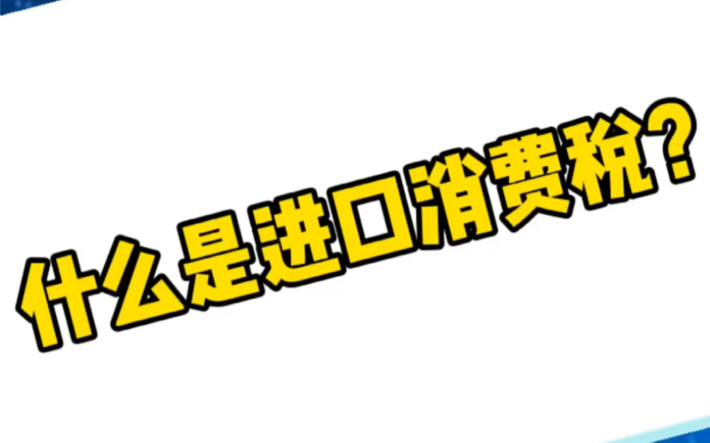 小杨讲外贸:什么是进口消费税?