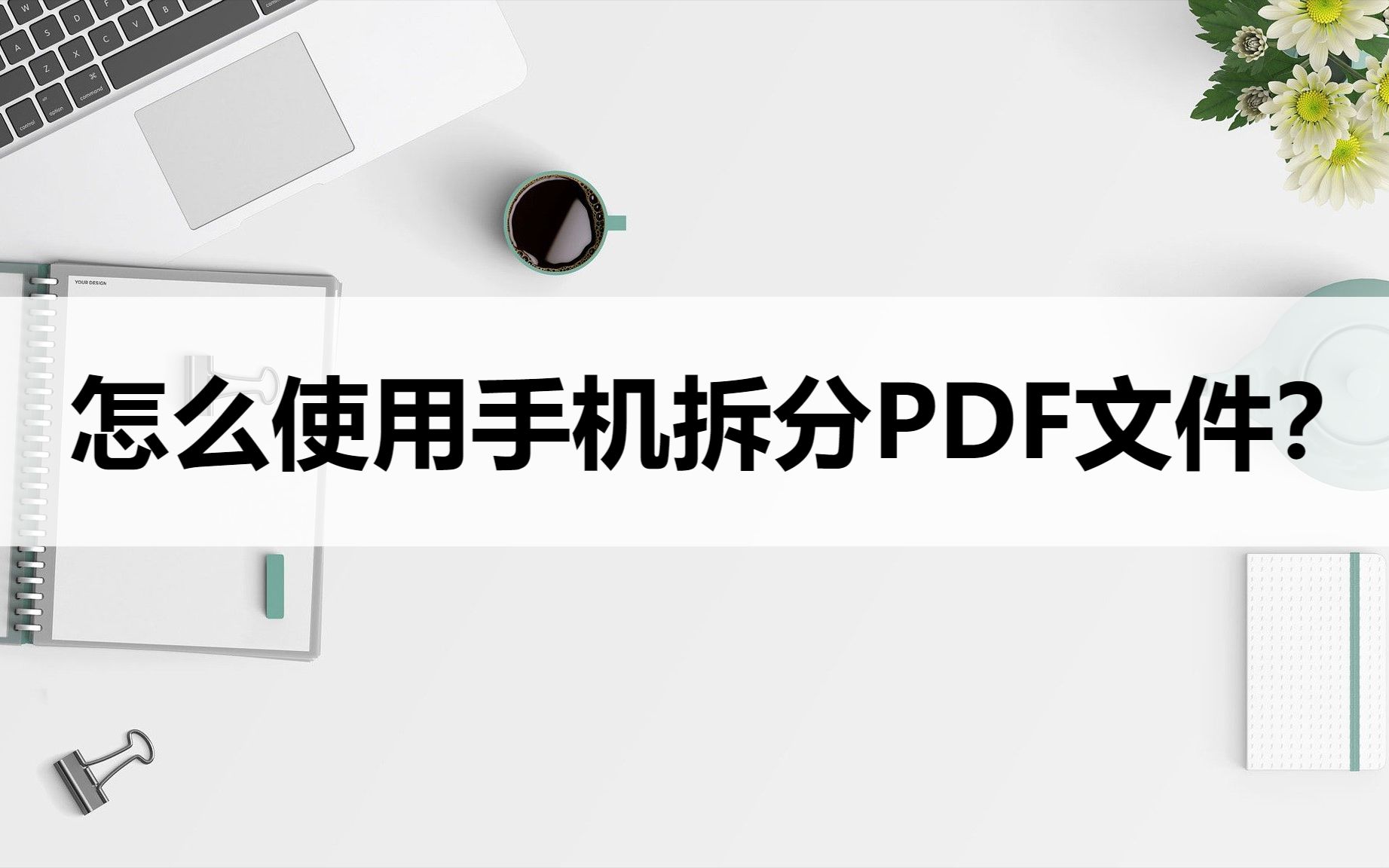 怎么使用手机拆分PDF文件?这两种方法很简单