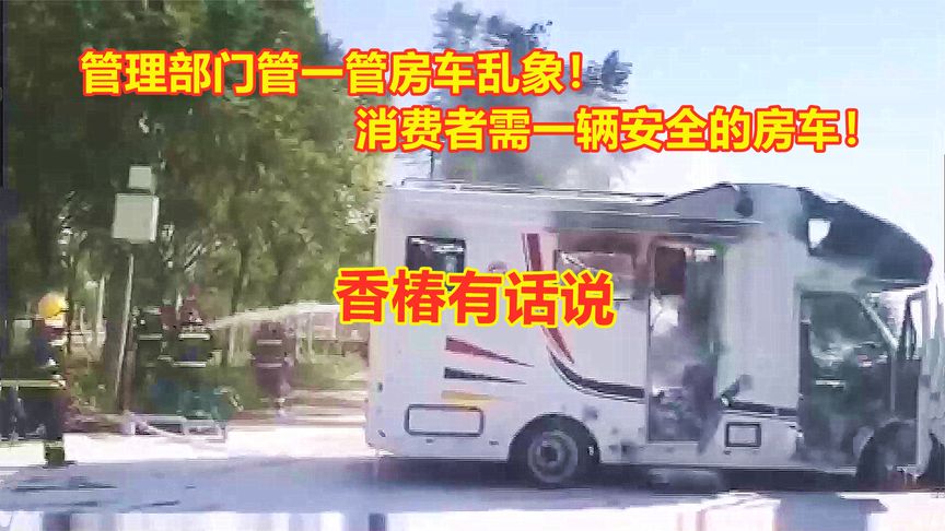 管理部门管一管房车乱象!消费者需一辆安全的房车!香椿有话说!
