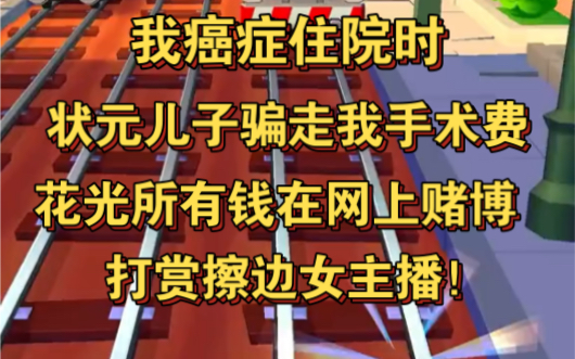 我癌症住院时,状元儿子骗走我所有手术费,在网上赌博和打赏擦边女主播!