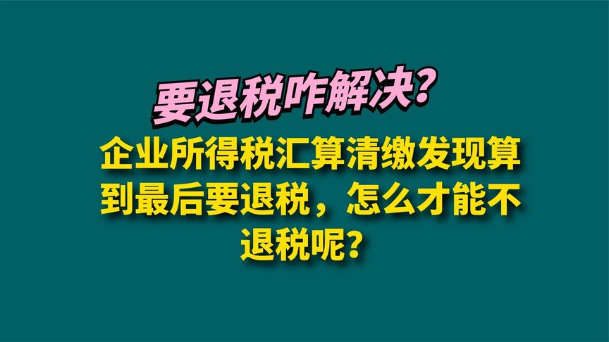 企业所得税汇算清缴发现算到最后要退税,怎么才能不退税呢?