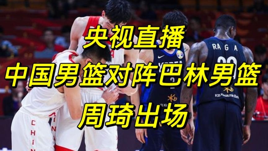 晚上九点,央视直播,中国男篮对阵巴林男篮!周琦出场!