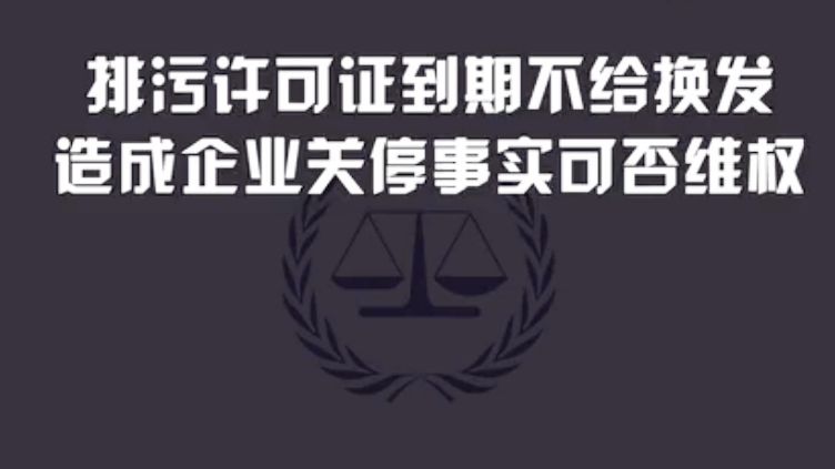 排污许可证到期不给换发,造成企业关停可否维权?