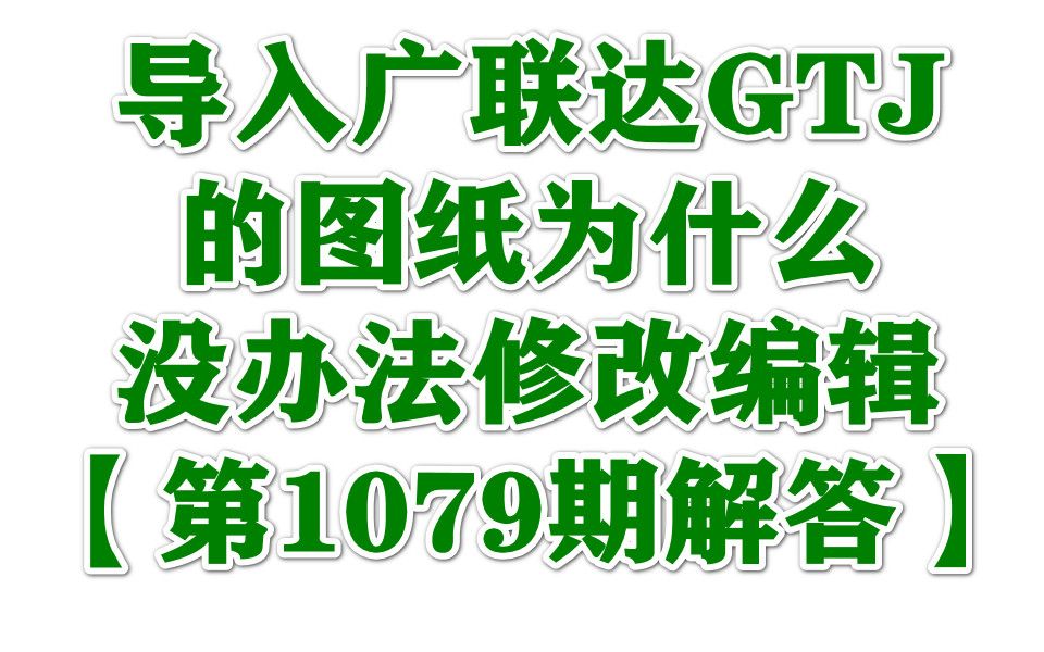 广联达导入GTJ的图纸为什么没办法修改编辑【黄老师第1079期解答】...