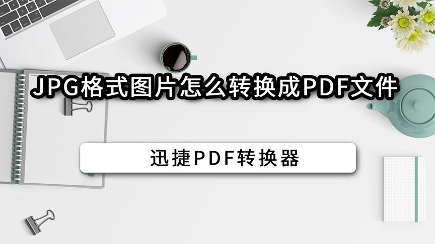JPG格式图片怎么转换成PDF文件?文件转换用这招就可以快速搞定!