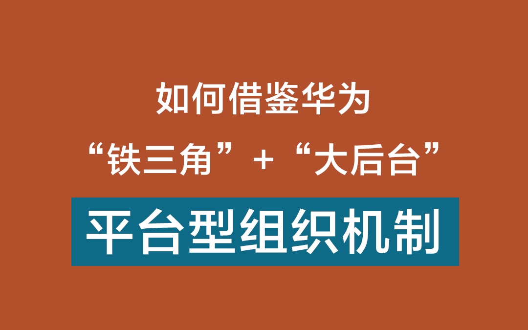 如何借鉴华为“铁三角+大后台“的平台型组织机制(尤其适用于客户...