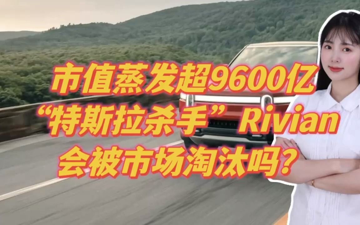 市值蒸发超9600亿,“特斯拉杀手”Rivian,会被市场淘汰吗?