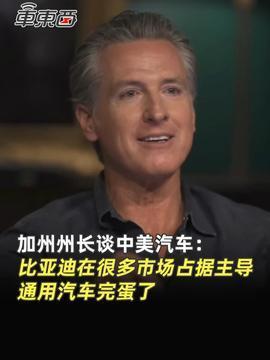 加州州长谈中美汽车:比亚迪在很多市场占据主导,通用汽车完蛋了 近日,...