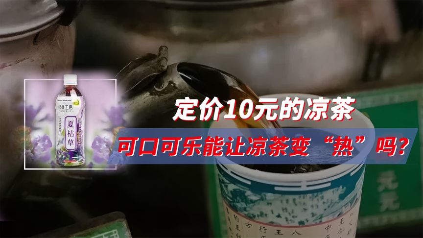 可口可乐卖凉茶?一瓶夏枯草凉茶卖10元!能让“凉”茶变“热”么