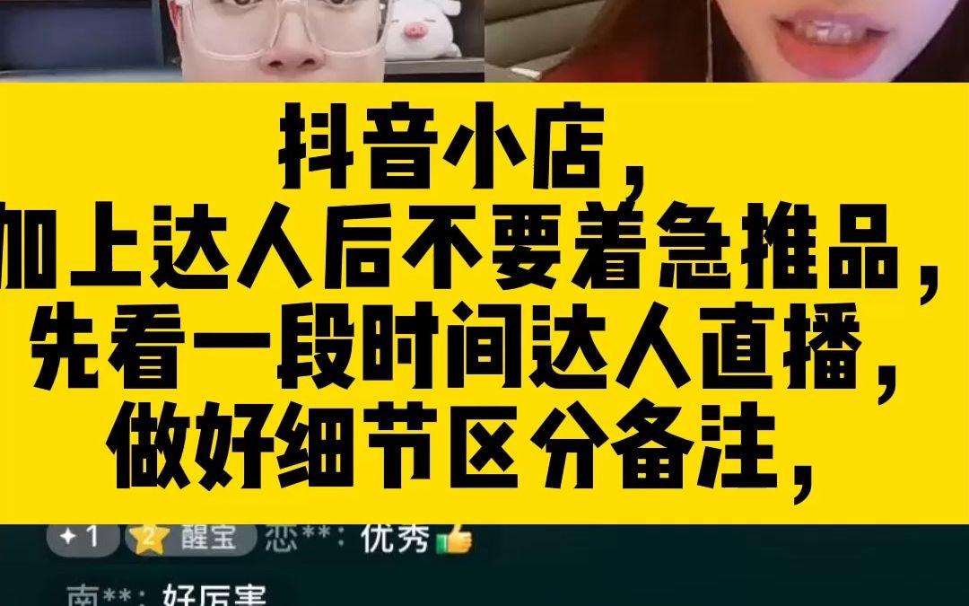 抖音小店,加上达人后不要着急推品,先看一段时间达人直播,做好细节...