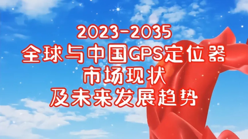 2023 2035全球与中国GPS定位器市场现状及未来发展趋势