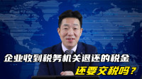 企业收到税务机关退还的税金,还要交税吗?