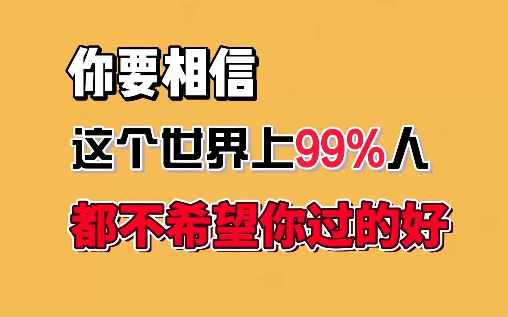 你要相信,这个世界上99%都不希望你过的好