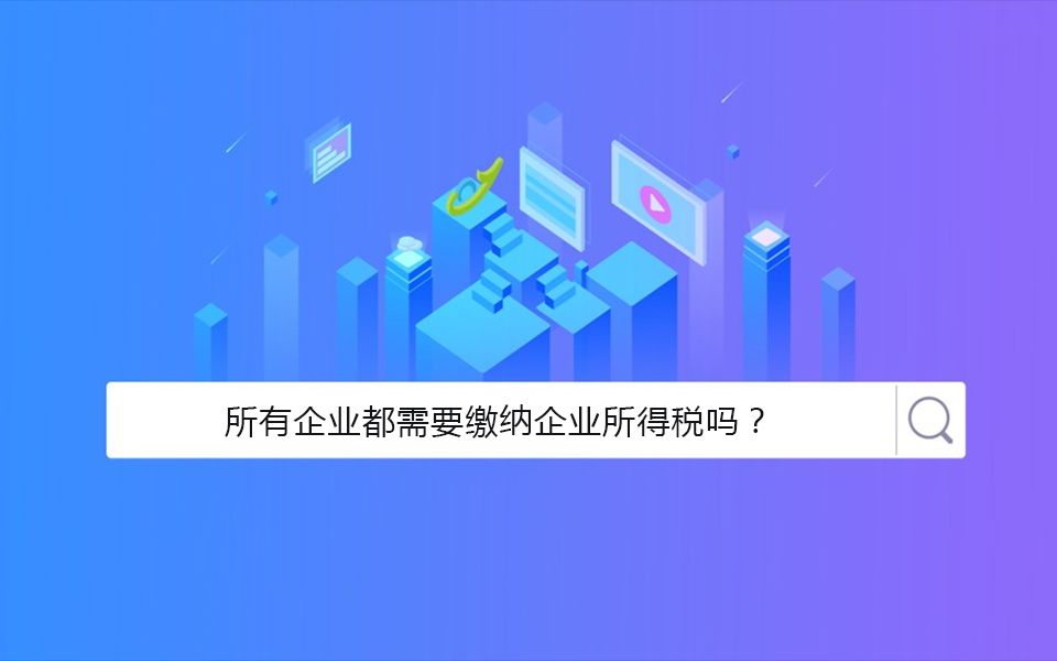 所有企业都需要缴纳企业所得税吗?
