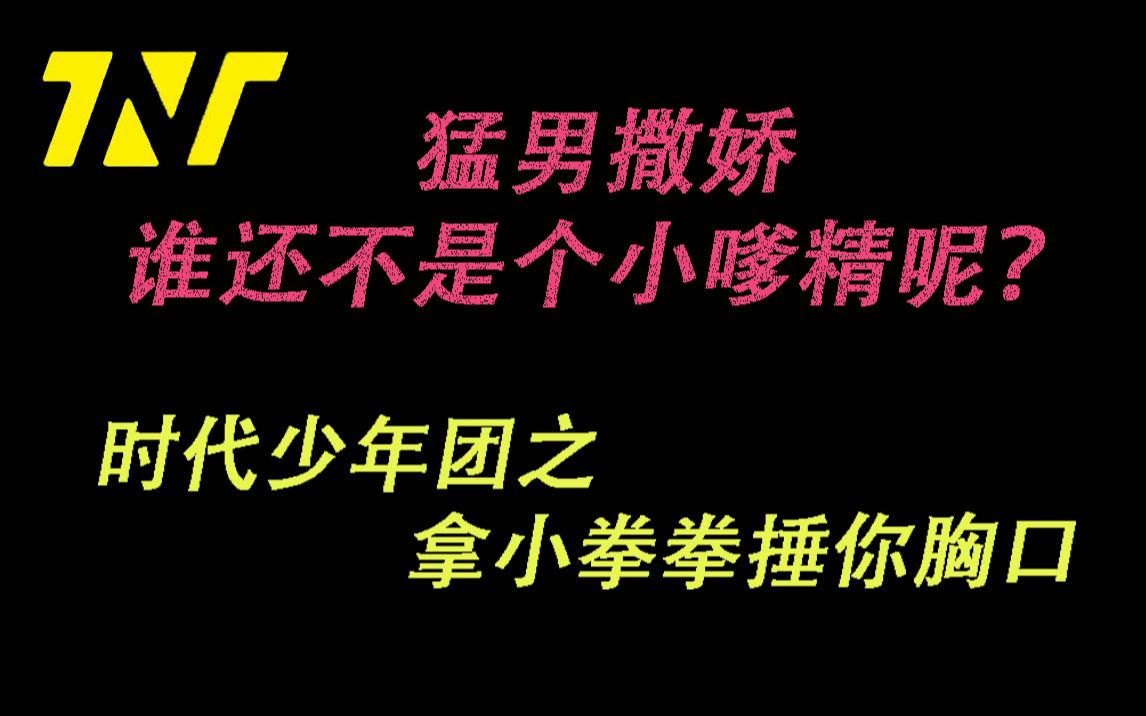 【慎入|TNT时代少年团|猛男撒娇TnT】人家拿小拳拳捶你胸口(好汉歌版...
