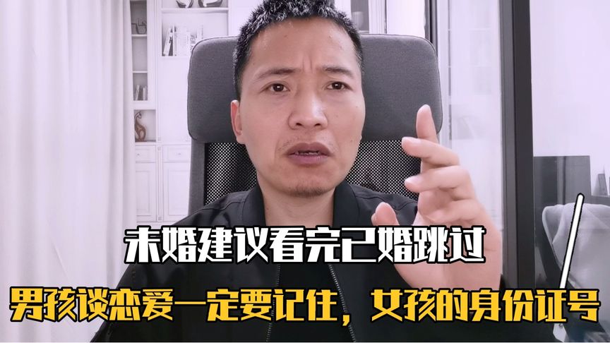 未婚建议看完已婚跳过,男孩谈恋爱一定要记住,女孩的身份证号