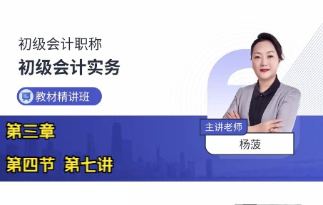 【2022年初级会计职称考试】会计实务 第三章 第四节 第七讲 讲师杨菠