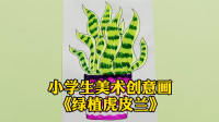 小学生美术创意简笔画《绿植虎皮兰》简单又好看,太厉害了