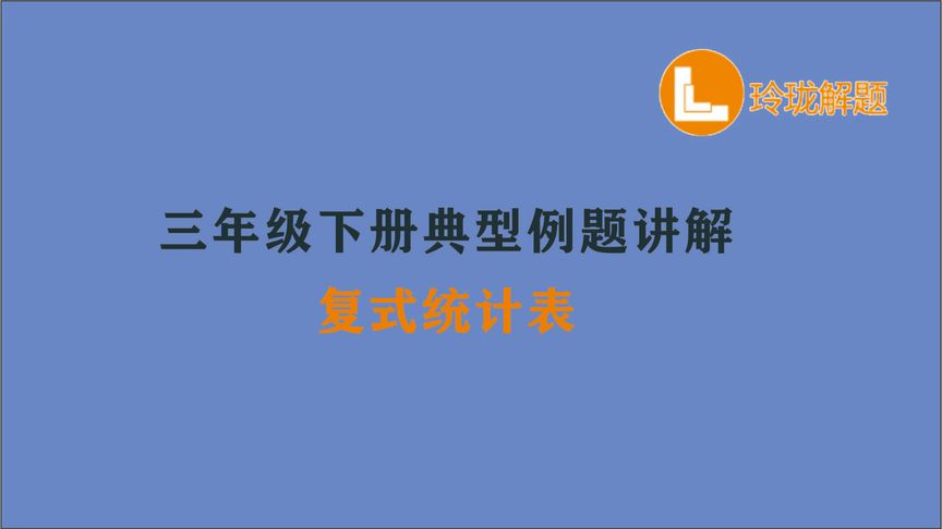 玲珑解题三年级下册第三课典型例题讲解-复式统计表