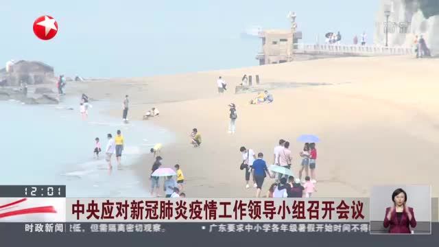 中央应对新冠肺炎疫情工作领导小组召开会议:总结推广有效做法 精准...