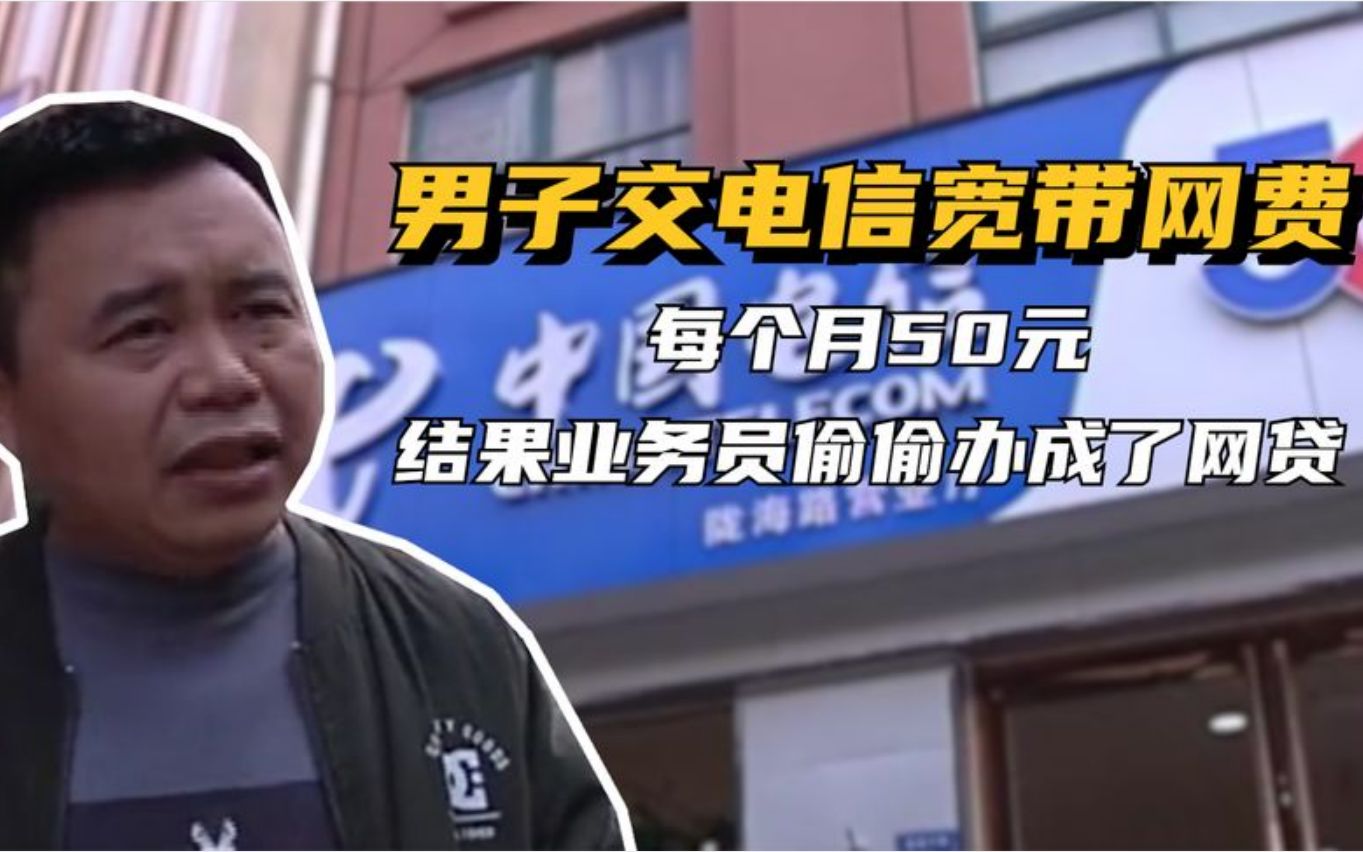 男子交电信宽带网费,每个月50元,结果业务员偷偷办成了网贷