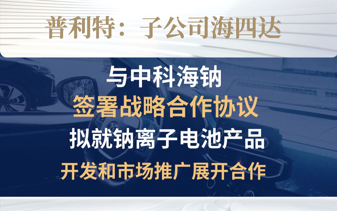 普利特:子公司海四达与中科海钠签署战略合作协议,拟就钠离子电池...