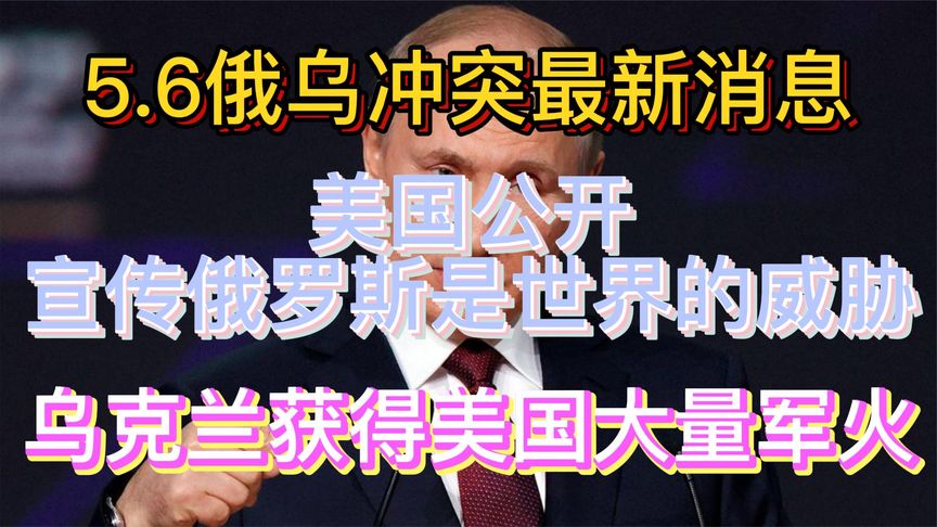 5.6俄乌冲突最新消息,美国视俄罗斯为世界的威胁,乌获美国军火