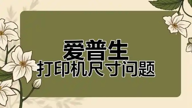 爱普生打印机尺寸设置不匹配,如何调整打印效果