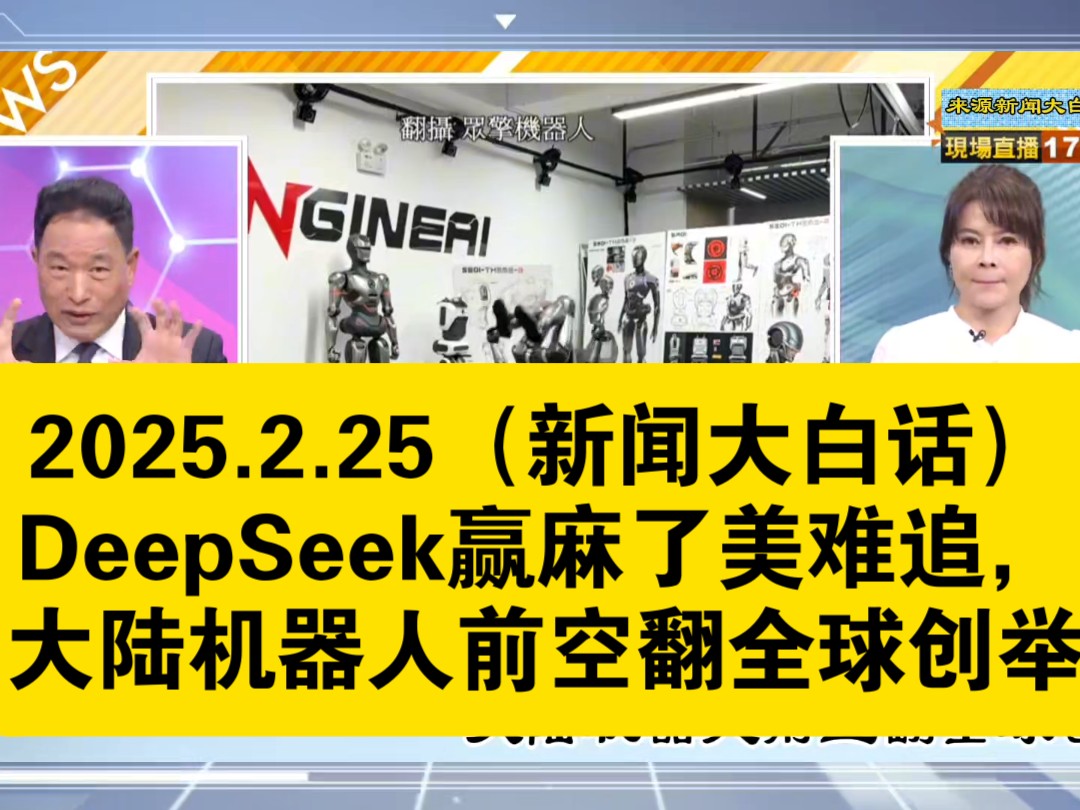 2025.2.25(新闻大白话)DeepSeek赢麻了美难追,大陆机器人前空翻全球...