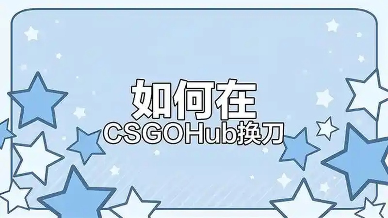 CSGO Hub如何更换刀子?设置步骤全解析