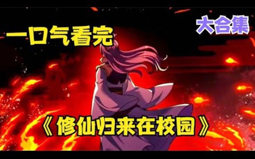 一口气看完《修仙归来在校园》仙界最强阎罗仙尊!重生回到校园看他...