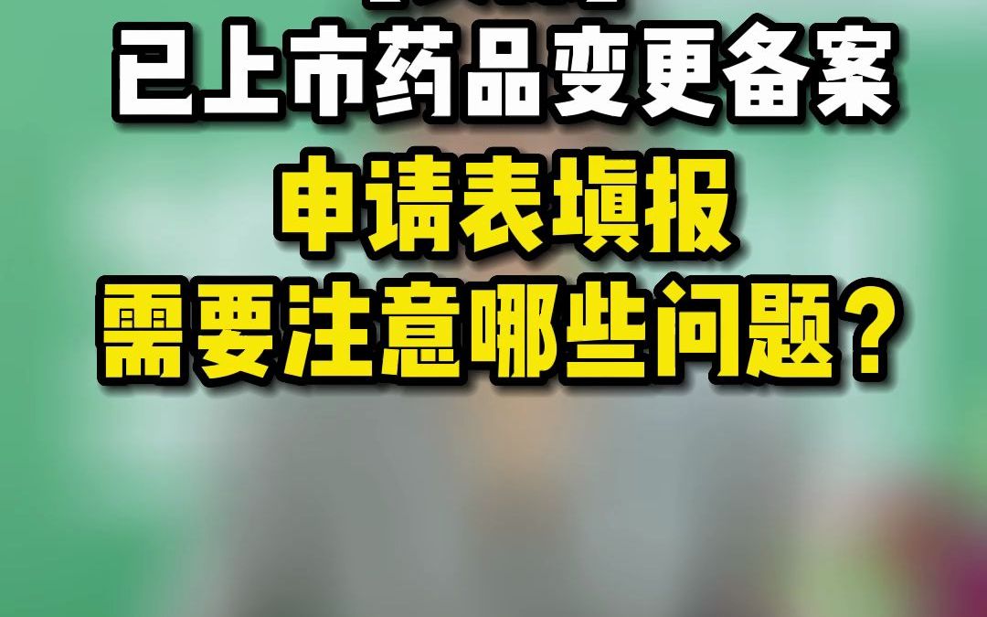 【实操】已上市药品变更备案,申请表填报需要注意哪些问题?