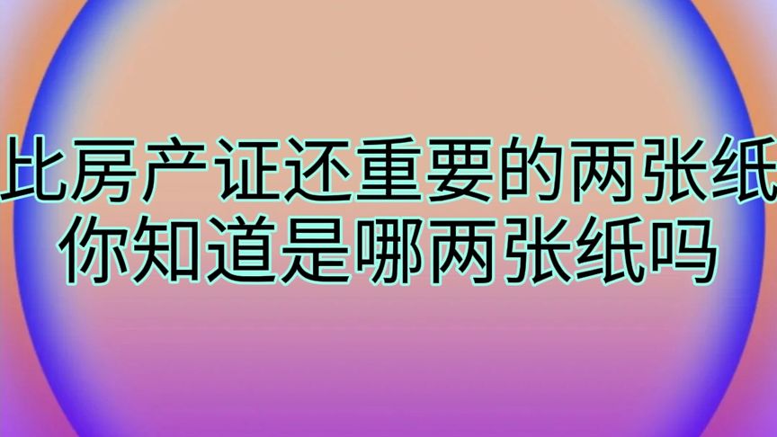 比房产证还重要的两张纸:想知道是哪两张纸吗?
