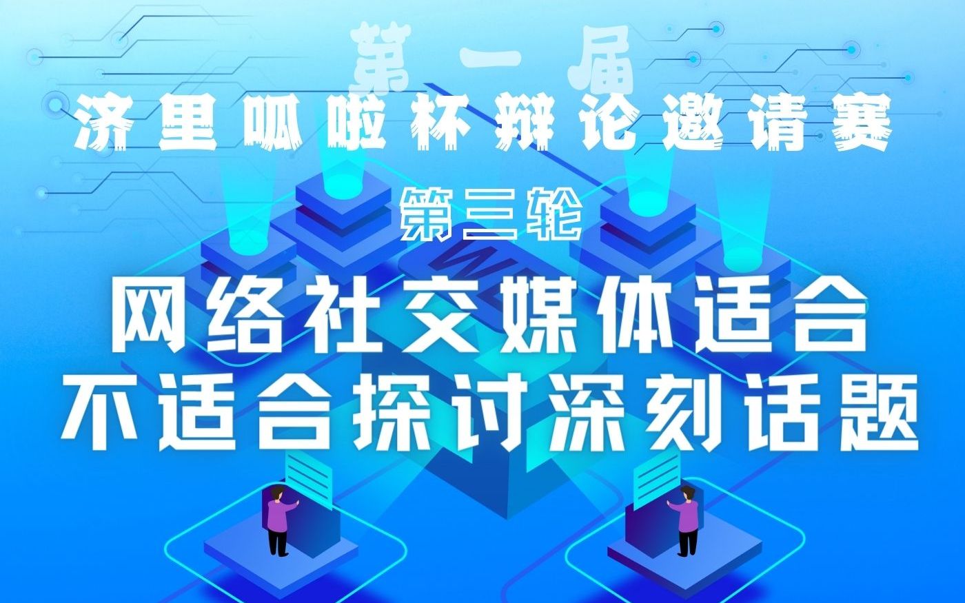 第一届济里呱啦杯第三轮 网络社交媒体适合/不适合探讨深刻话题 03场