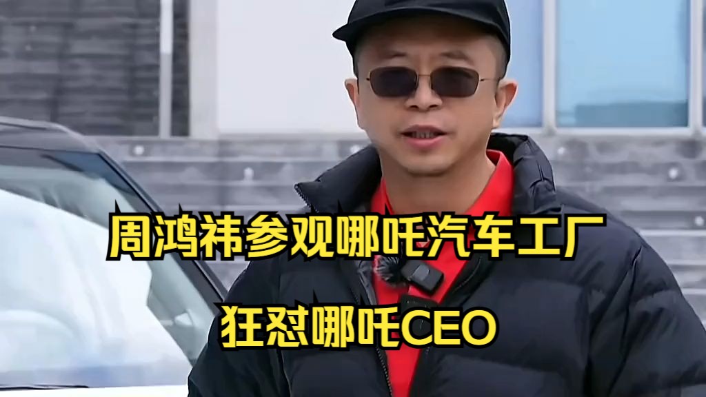 周鸿祎参观哪吒汽车工厂狂怼哪吒CEO,你们什么都不懂,为什么不向...