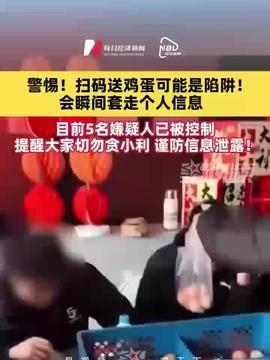 扫码送鸡蛋竟是陷阱!瞬间套走个人信息,5名嫌疑人已被控制