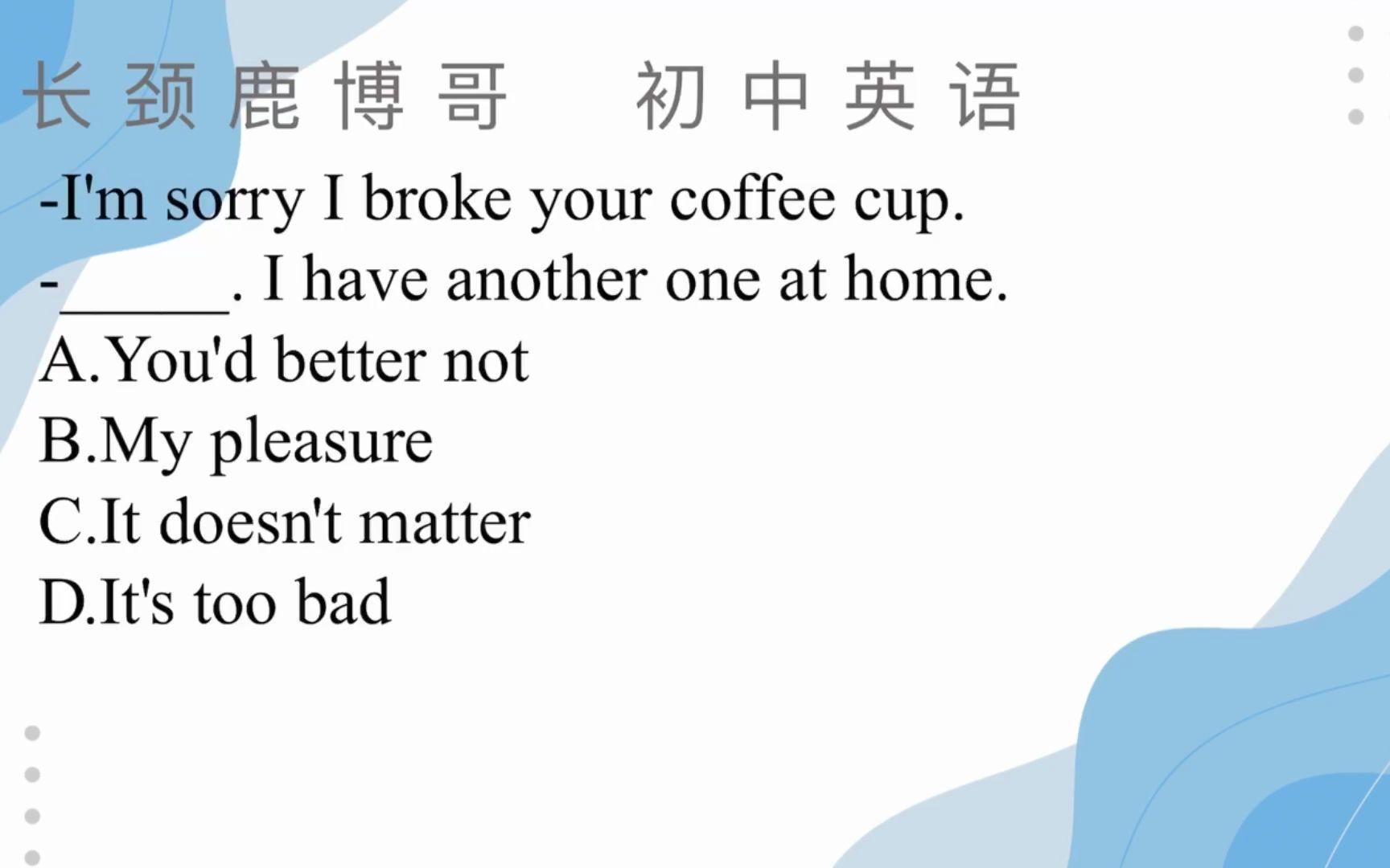 初中英语选择题,当别人打碎你的杯子时你应该怎么说?情景交际