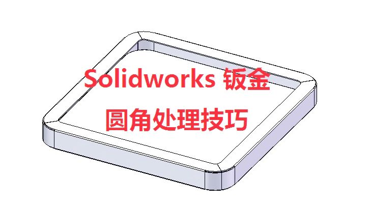 Solidworks 钣金圆角处折弯处理技巧