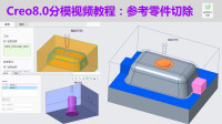 Creo8.0分模视频教程:参考零件切除在拆模中的使用经验和技巧#分享