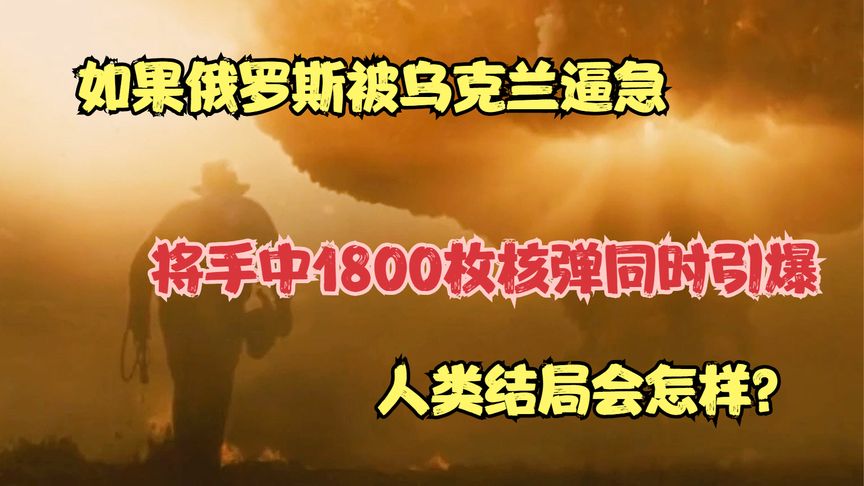 如果俄罗斯被乌克兰逼急!将手中1800枚核弹同时引爆,人类会怎样?