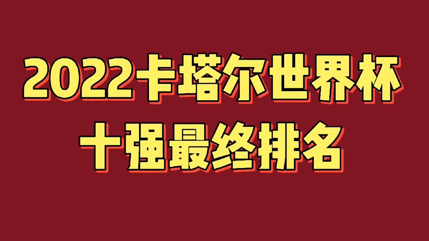 2022卡塔尔世界杯十强最终排名,巴西仅排第七,德国队未进前十