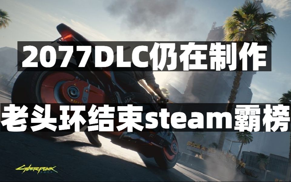老头环结束在steam的霸榜,2077的DLC仍在制作,往日不再前制作人...