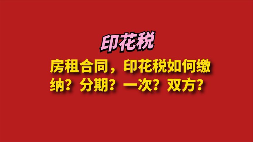 印花税:房租合同,印花税如何缴纳?分期?一次?双方?