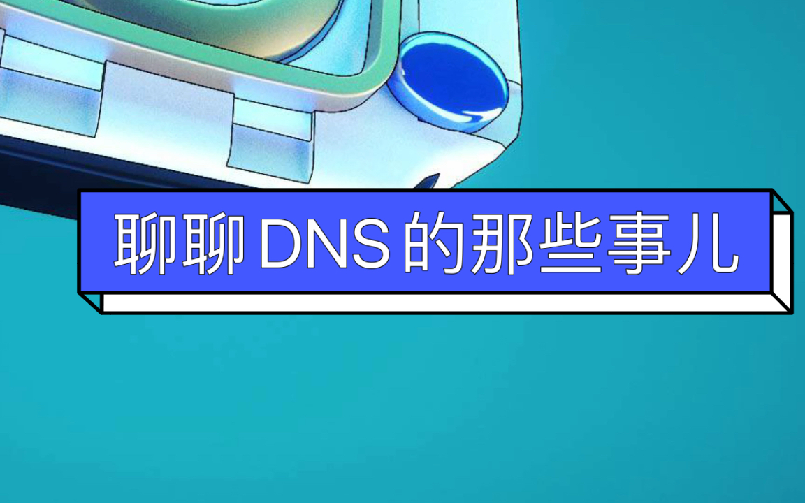 聊聊DNS的那些事儿,上网慢、网页经常打不开可能与它有关系噢,先来...