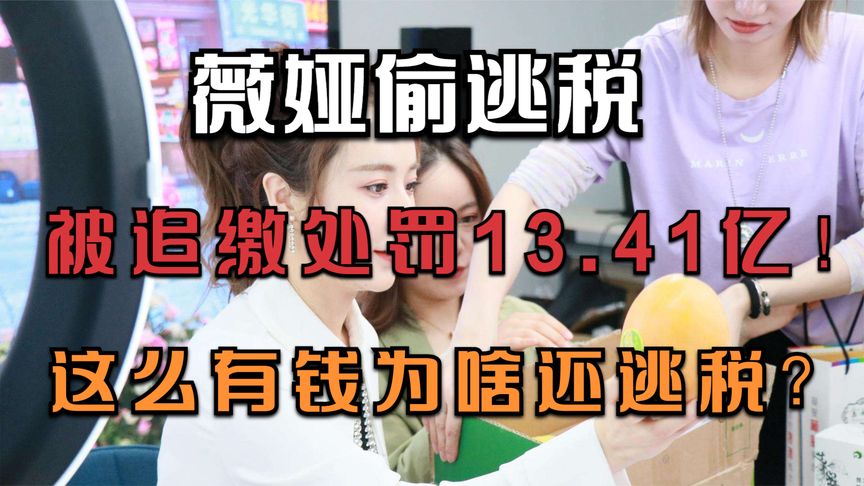薇娅偷逃税被追缴处罚13.41亿!这么有钱为啥还逃税?