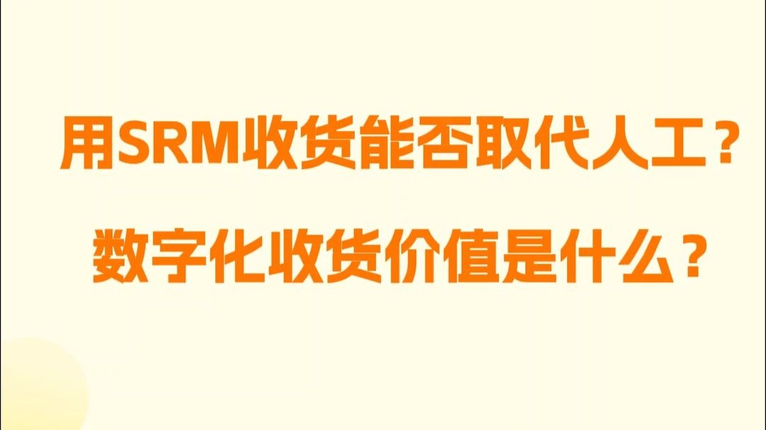 用SRM收货,能否取代人工?数字化收货的价值是什么?