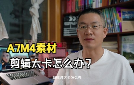 电脑剪辑索尼A7M4拍的视频太卡怎么办?