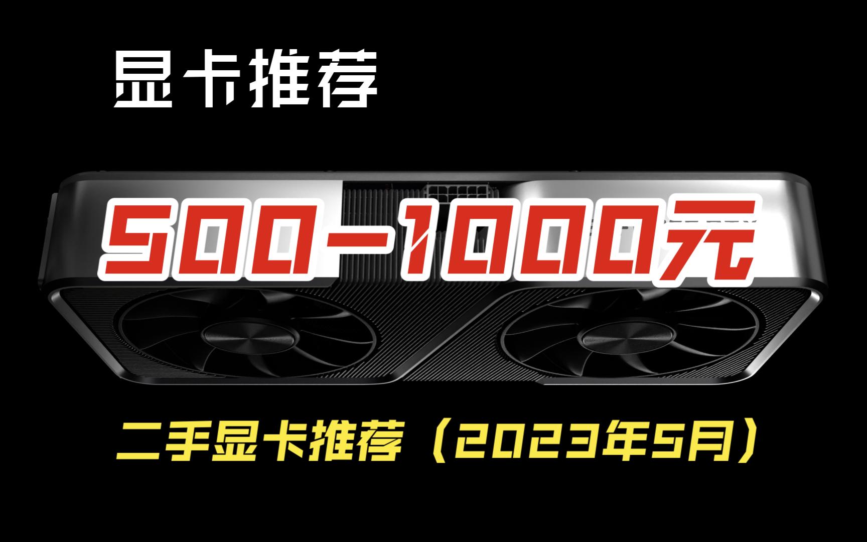【显卡推荐】500-1000元高性价比二手显卡推荐(2023年5月)